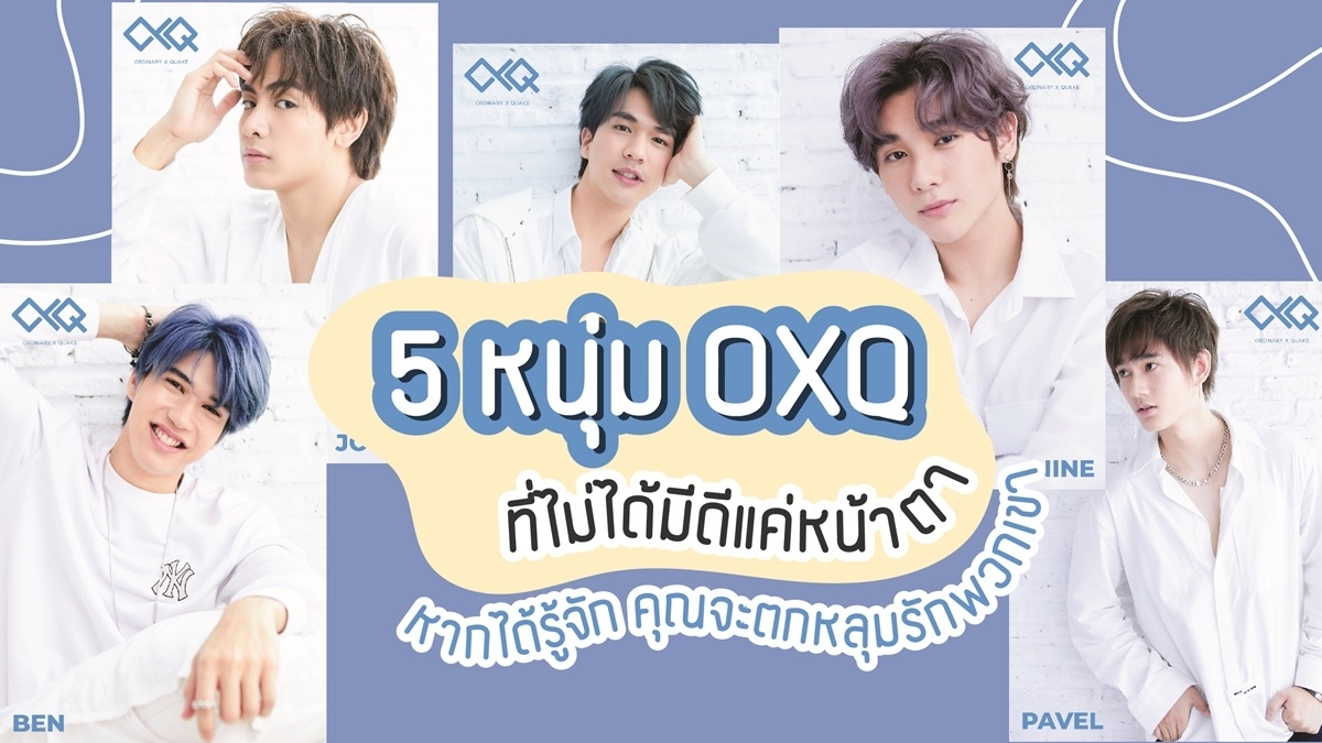 5 หนุ่ม OXQ ที่ไม่ได้มีดีแค่หน้าตา หากได้รู้จัก คุณจะตกหลุมรักพวกเขา